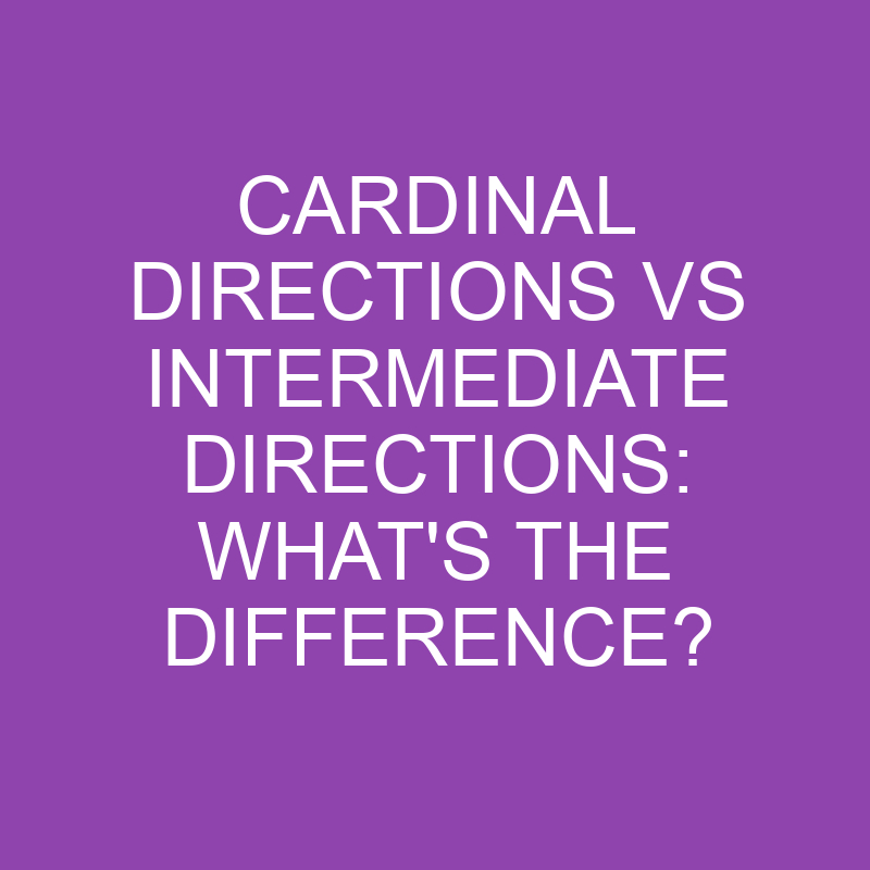 Cardinal Directions Vs Intermediate Directions: What's The Difference ...