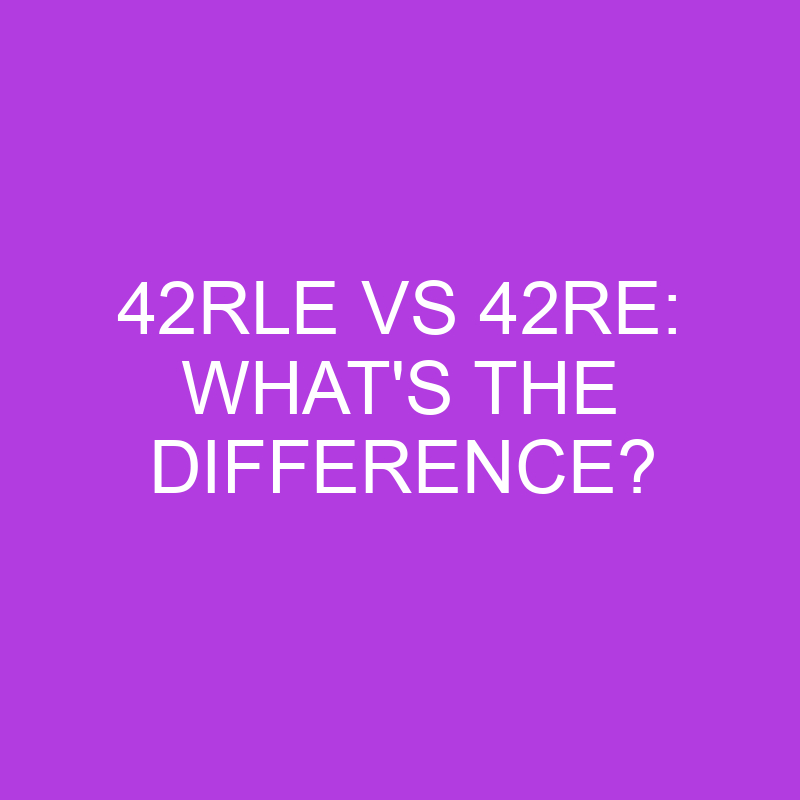 42rle Vs 42re: What's The Difference? » Differencess