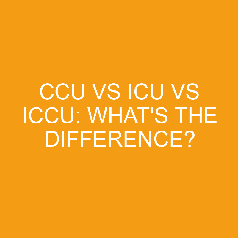 CCU Vs ICU Vs ICCU: What's The Difference? » Differencess