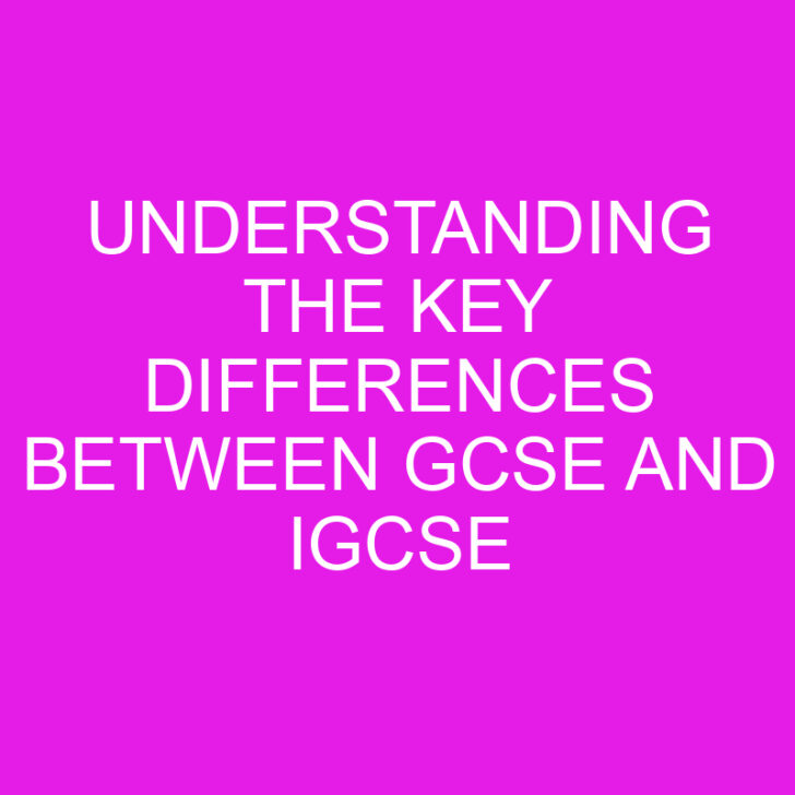 Understanding The Key Differences Between GCSE And IGCSE » Differencess