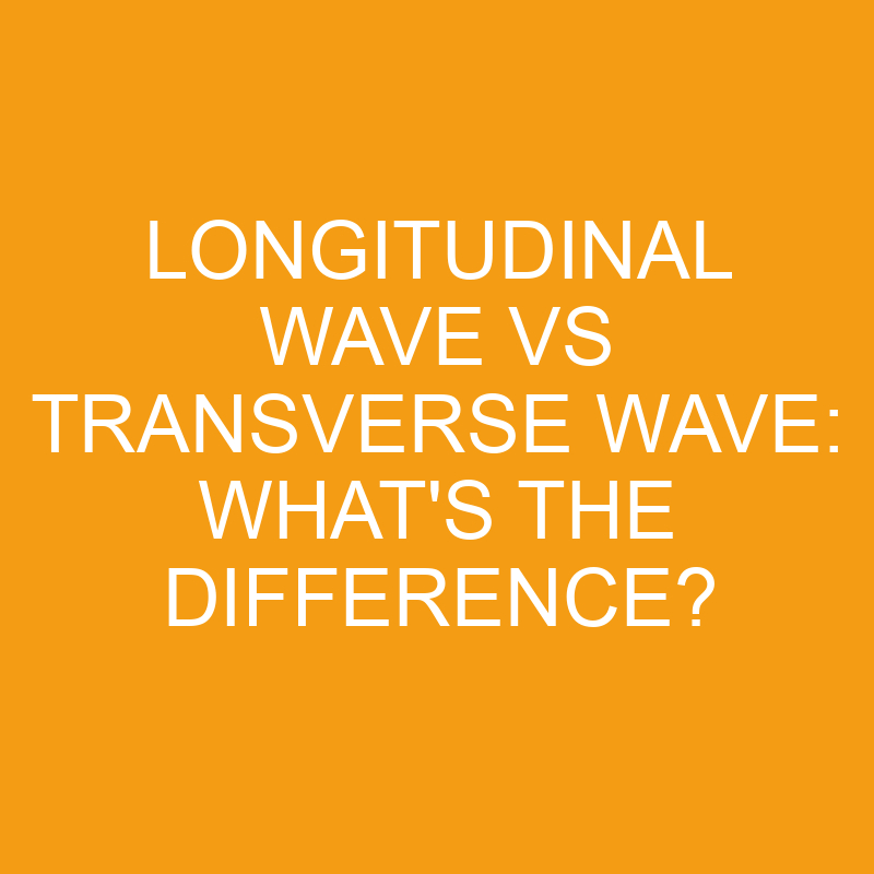 Longitudinal Wave Vs Transverse Wave: What's The Difference? » Differencess