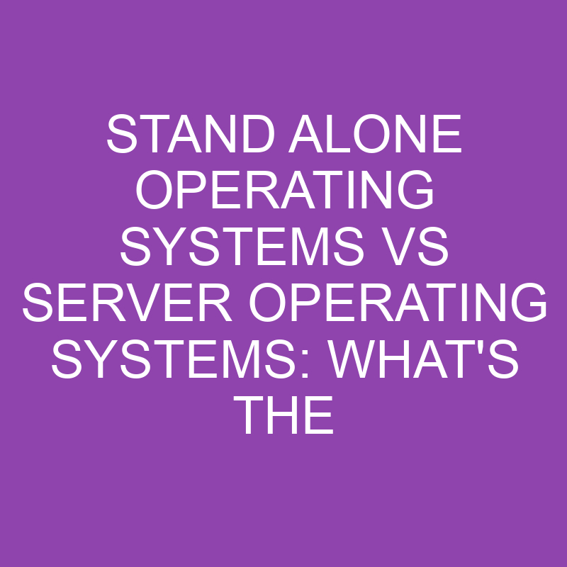 Stand Alone Operating Systems Vs Server Operating Systems: What's The ...
