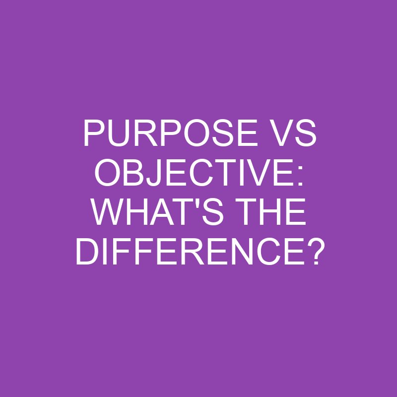 Purpose Vs Objective: What's The Difference? » Differencess