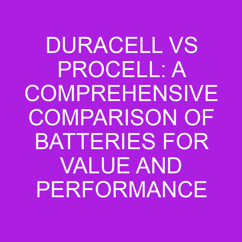 DURACELL Vs PROCELL: Batteries For Value And Performance » Differencess
