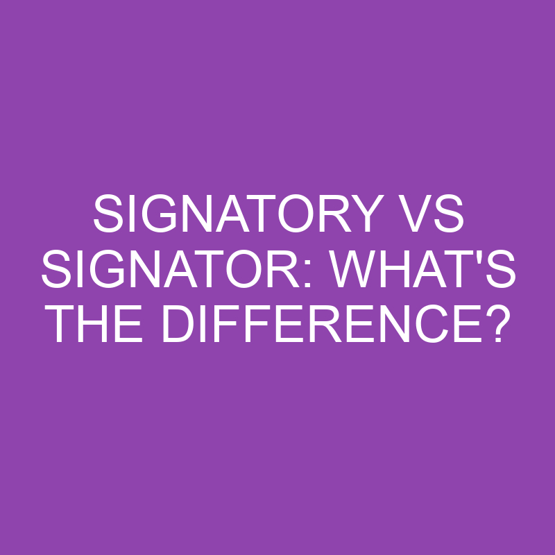 Signatory Vs Signator: What's The Difference? » Differencess
