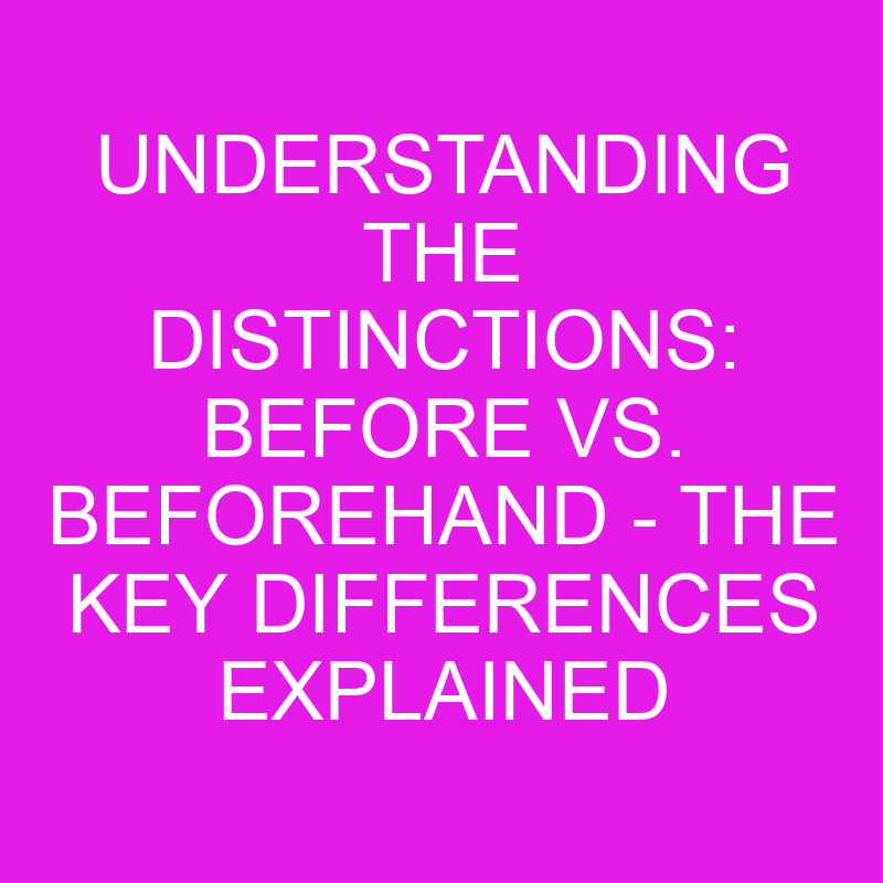 Understanding The Distinctions: Before Vs. Beforehand - The Key ...