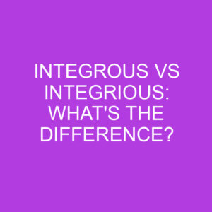 Integrous Vs Integrious: What's The Difference? » Differencess