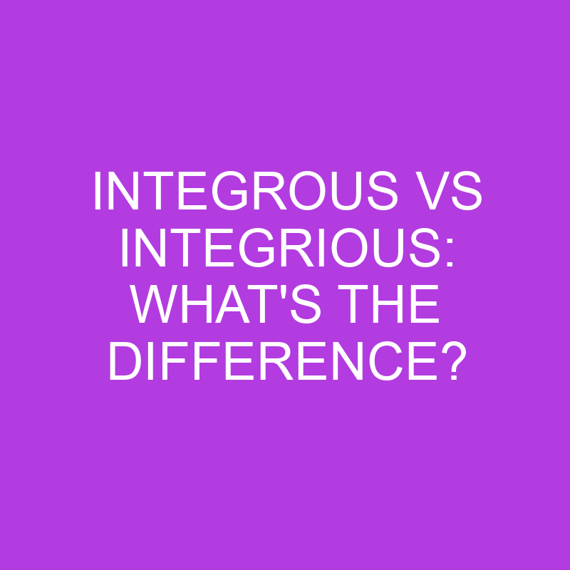 Integrous Vs Integrious: What's The Difference? » Differencess