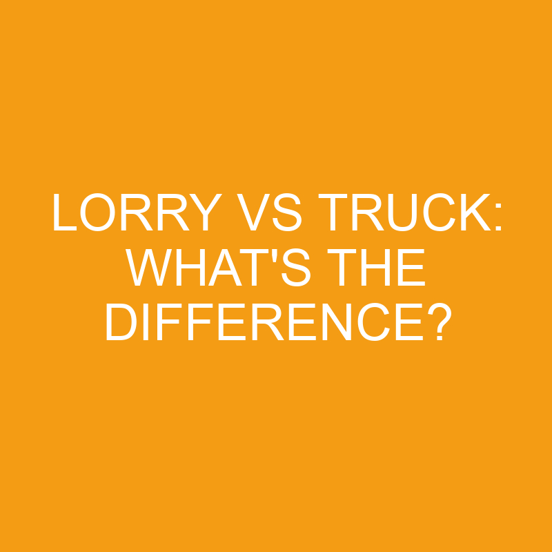 Lorry Vs Truck: What's The Difference? » Differencess