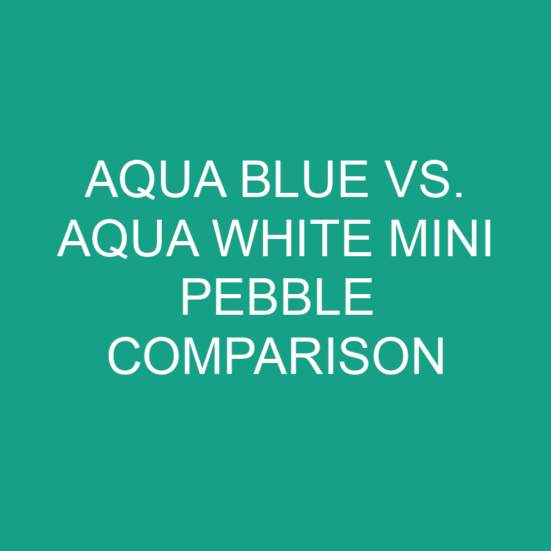 Aqua Blue Vs. Aqua White Mini Pebble Comparison » Differencess