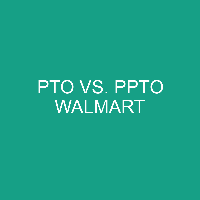 PTO Vs. PPTO Walmart Policies: What's The Difference? » Differencess