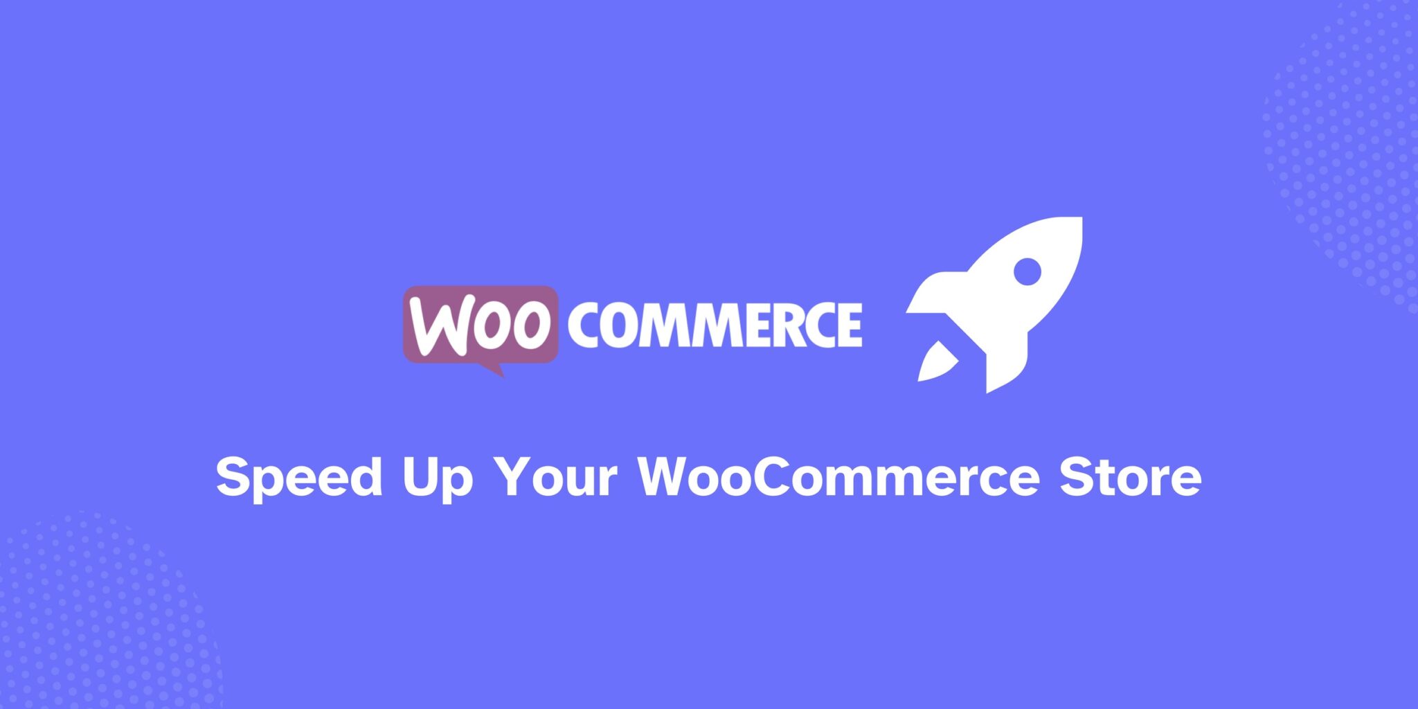 7 Powerful Strategies to Speed Up WooCommerce Store for a Better Conversion Rate