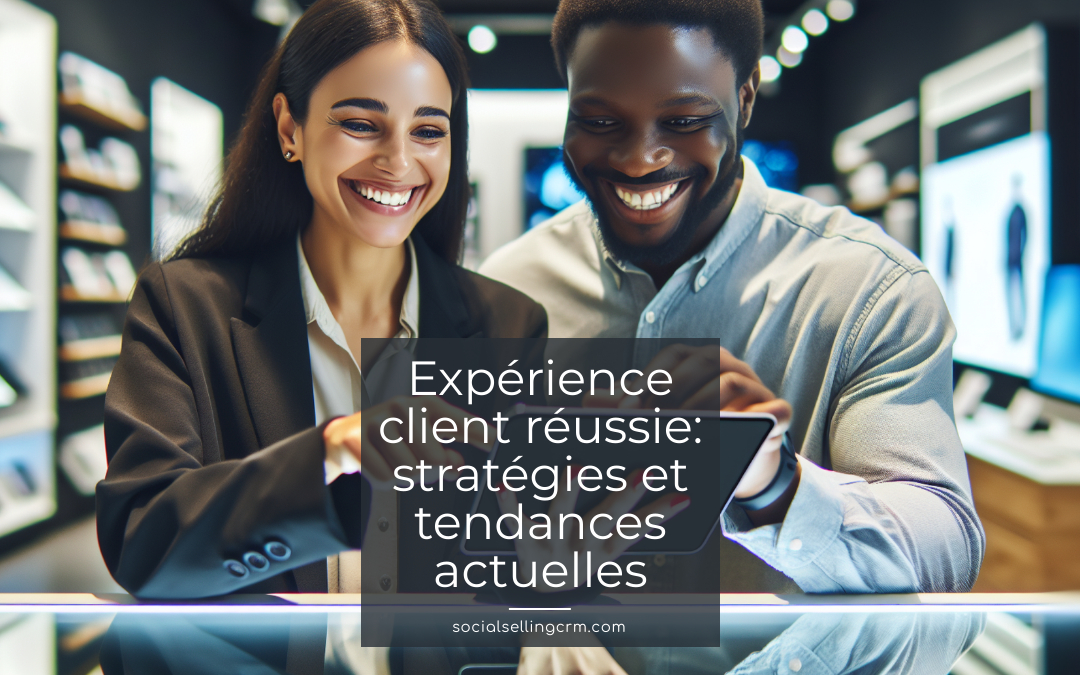 Expérience client réussie: stratégies et tendances actuelles